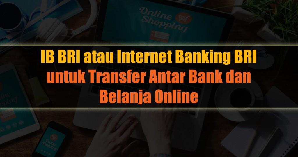 IB BRI atau Internet Banking BRI Untuk Transfer dan Belanja Online